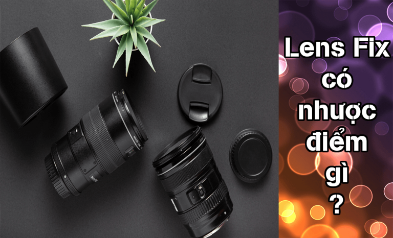 Lens Fix là gì? Những ưu nhược điểm của Lens Fix trong nhiếp ảnh