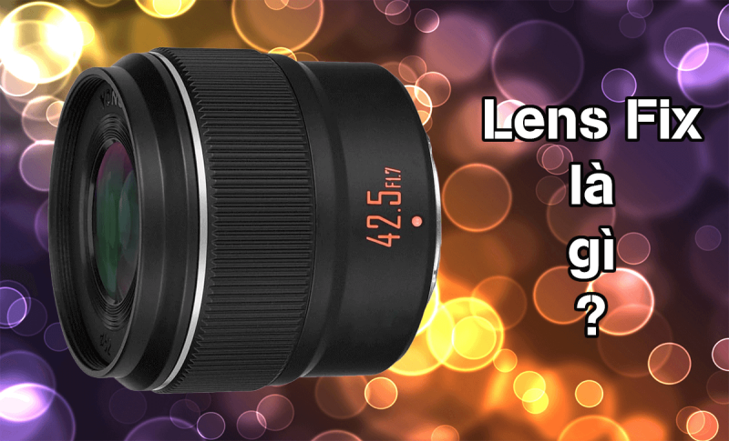 Lens Fix là gì? Những ưu nhược điểm của Lens Fix trong nhiếp ảnh